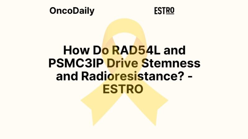 How Do RAD54L and PSMC3IP Drive Stemness and Radioresistance? - ESTRO ...